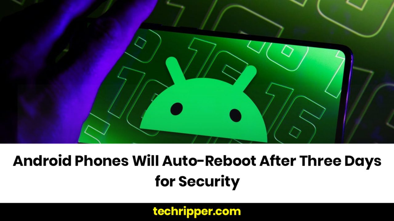 Android Phones Will Auto-Reboot After Three Days for Security - Techripper